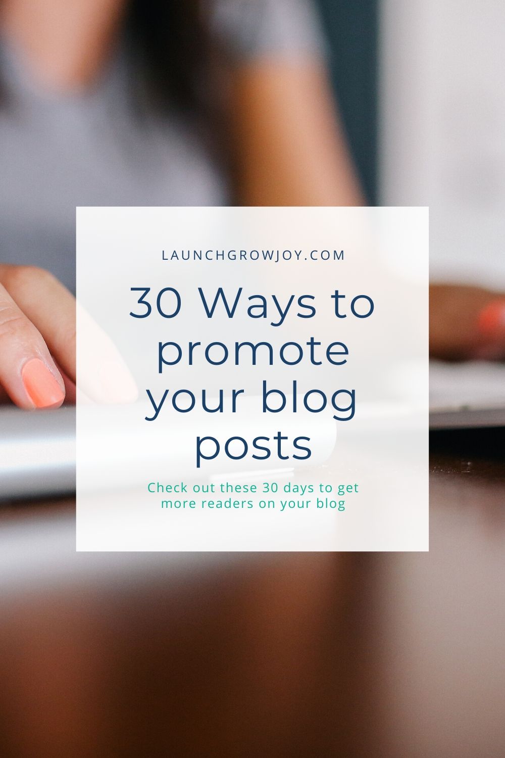 30 ways to promote your blog posts - Launch Grow Joy